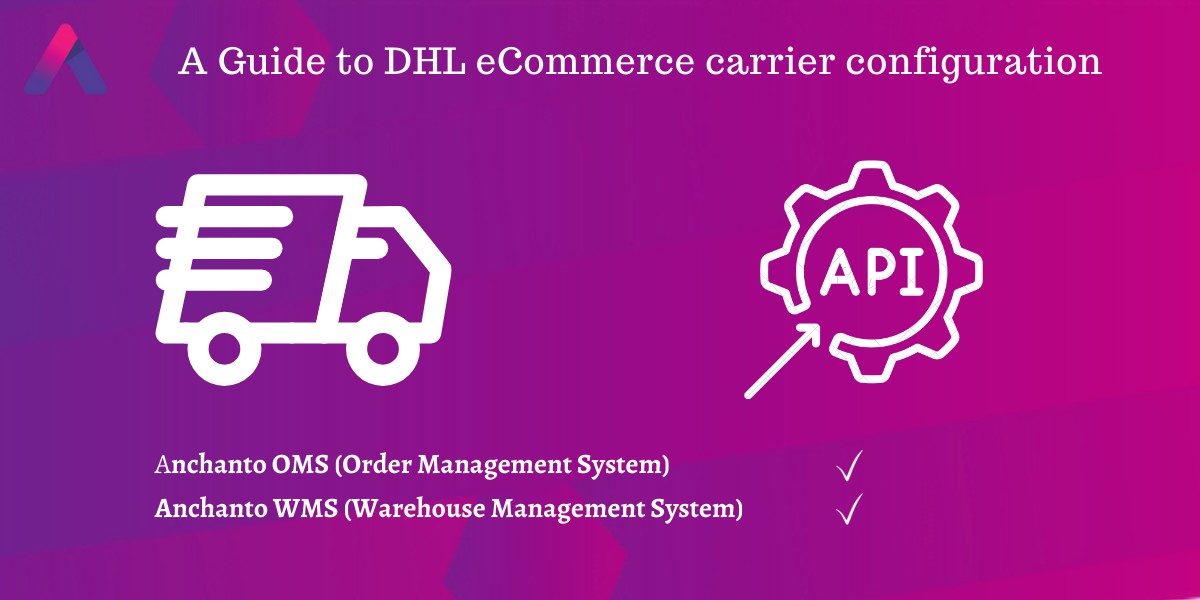 A Guide to DHL eCommerce Integration with Anchanto OMS and WMS – Anchanto